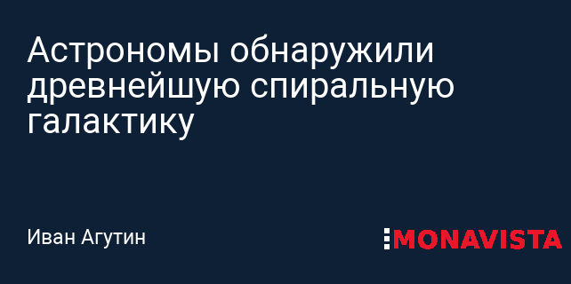 Астрономы обнаружили древнейшую спиральную галактику » Monavista Daily ...