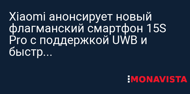 Xiaomi анонсирует новый флагманский смартфон 15S Pro с поддержкой UWB и быстрой зарядкой ...