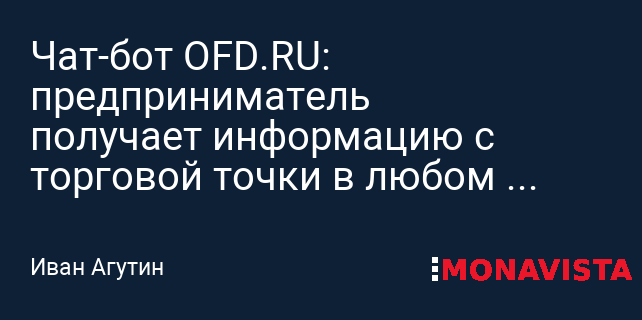 Чат-бот OFD.RU: предприниматель получает информацию с торговой точки в любом месте » Monavista ...