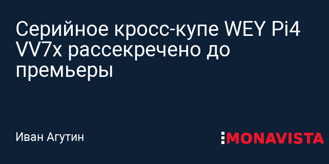 Серийное кросс-купе WEY Pi4 VV7x рассекречено до премьеры » Monavista Daily - Информационно ...