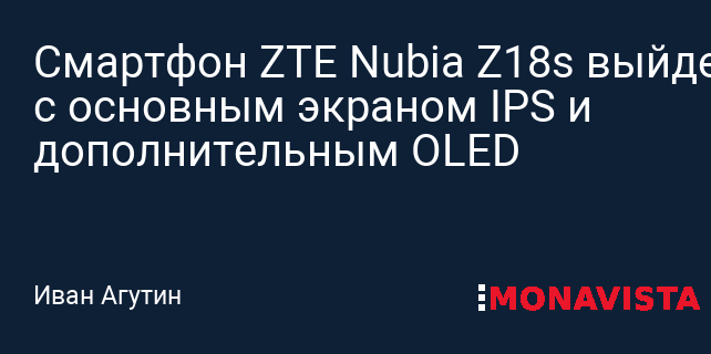 Смартфон ZTE Nubia Z18s выйдет с основным экраном IPS и дополнительным OLED » Monavista Daily ...